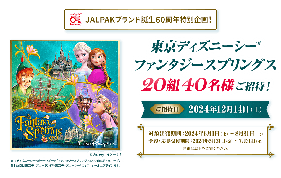 JALPAKブランド誕生60周年特別企画！東京ディズニーシー®ファンタジースプリングスご招待キャンペーン